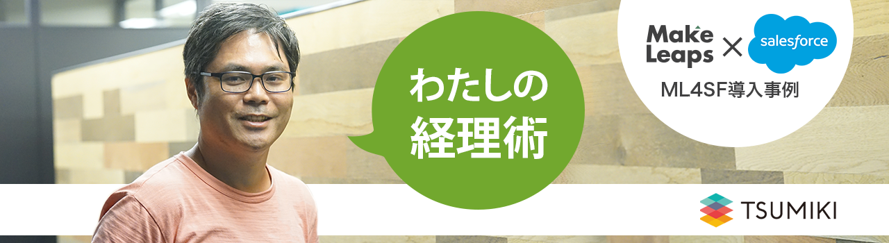 【ML4SF導入事例 | 株式会社つみき】GoogleスプレッドシートからSalesforce×MakeLeapsへ | MakeLeapsラボ